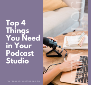 Top 4 Things You Need in Your Podcast Studio - That Sounds Fun Network